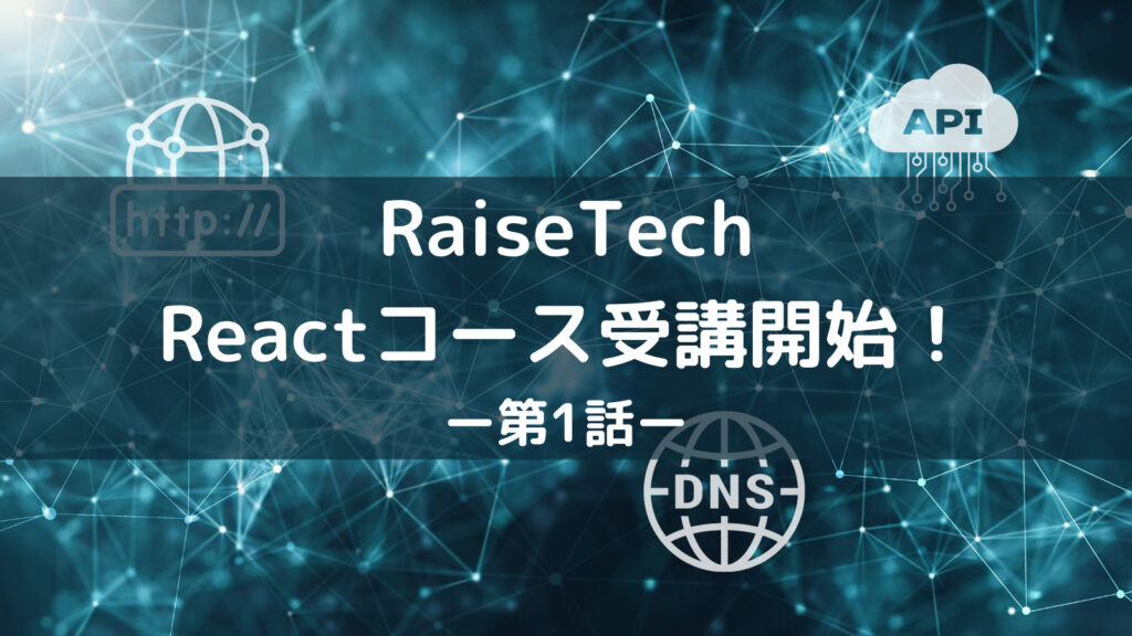 RaiseTech Reactコース受講開始！【第1話】 | 文系女子大生、プログラミング学習始めました。